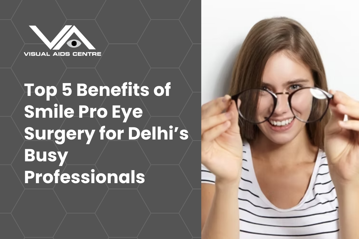 Top 5 Benefits Of Smile Pro Eye Surgery For Delhi’s Busy Professionals?
